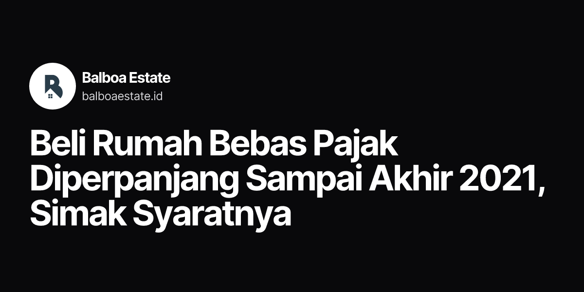 Beli Rumah Bebas Pajak Diperpanjang Sampai Akhir 2021, Simak Syaratnya